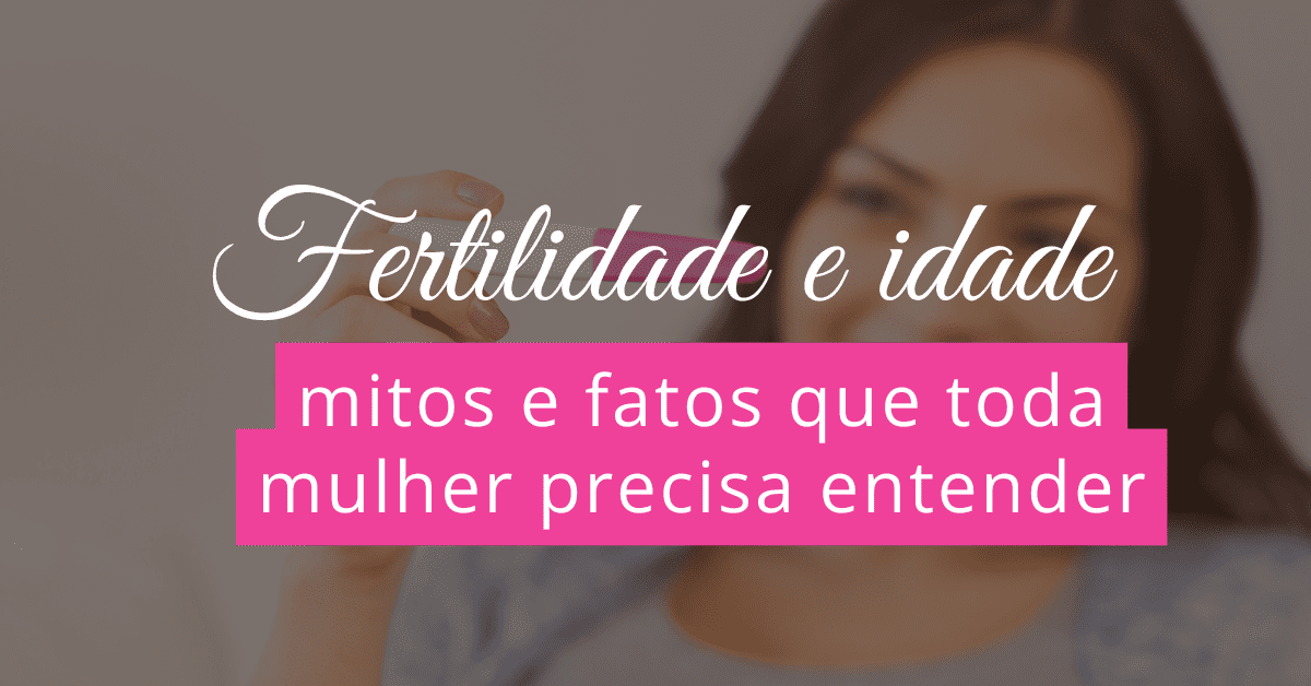 Fertilidade e idade: mitos e fatos que toda mulher precisa entender ...